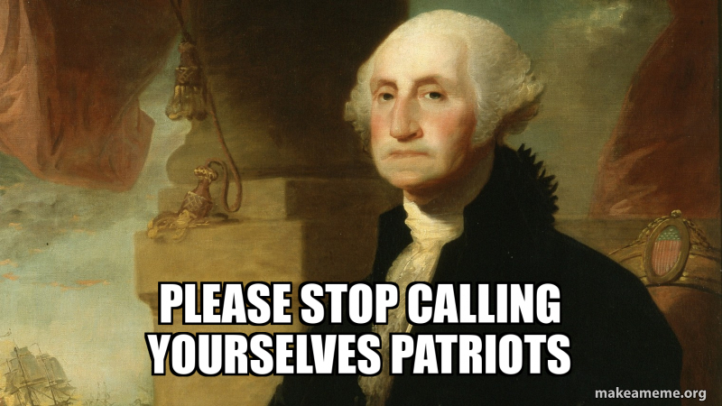 please stop calling yourselves patriots Meme Generator
