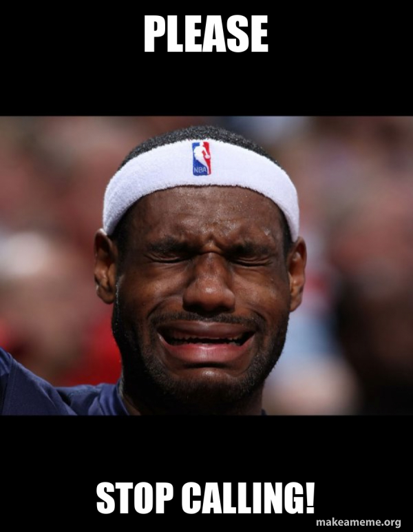 please stop calling! - Lebron Crying Meme Generator