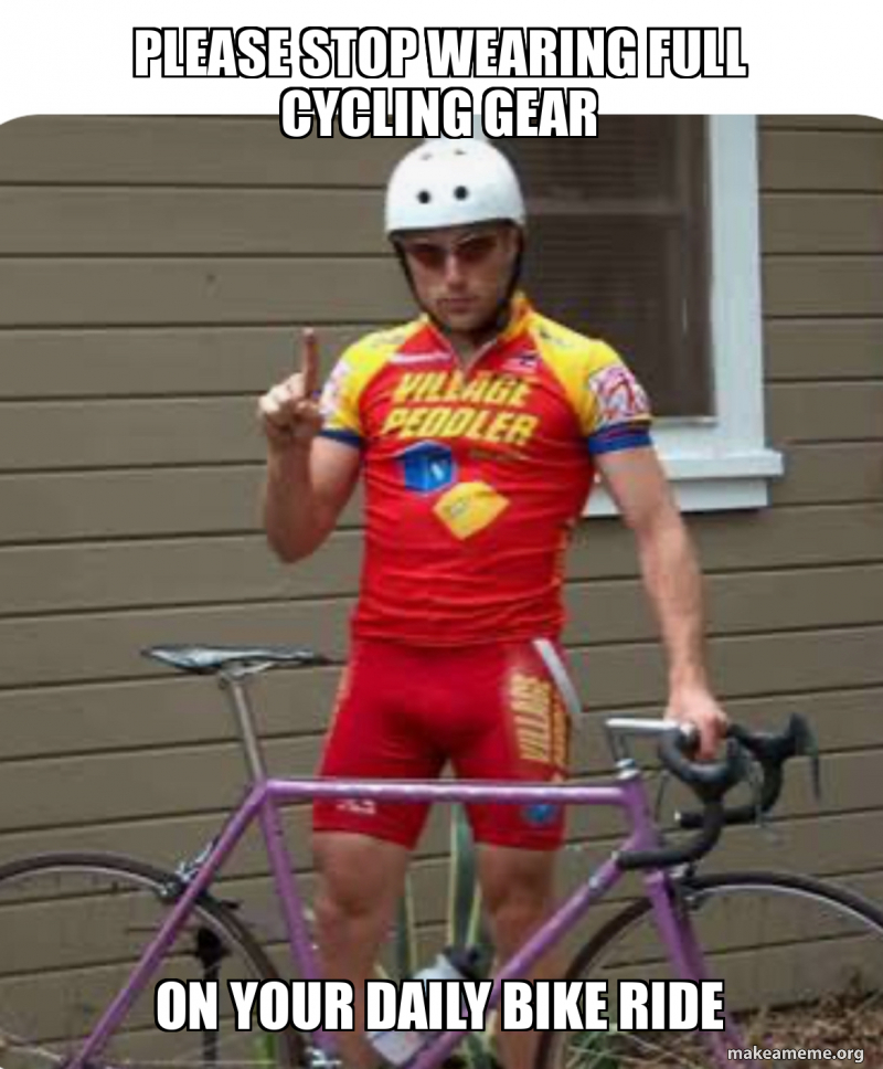 Please stop wearing full cycling gear On your daily bike ride Meme ...