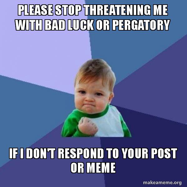 Please Stop Threatening Me With Bad Luck or Pergatory If I Don't ...