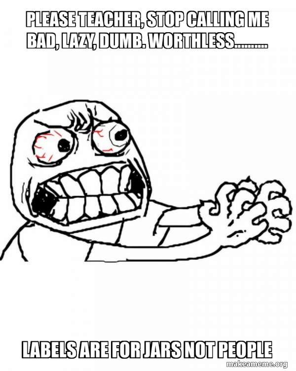 Please teacher, Stop calling me bad, lazy, dumb. worthless ...