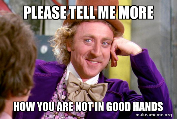 please tell me more how you are not in good hands - Condescending Wonka ...