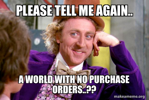 Please tell me again.. a world with no purchase orders ...