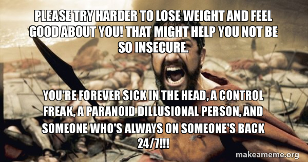 Please try harder to lose weight and feel good about YOU! That might ...