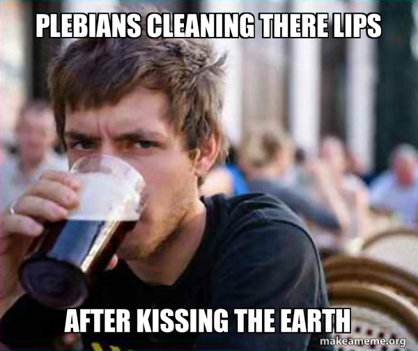 Plebians cleaning there lips After kissing the earth - Lazy College ...