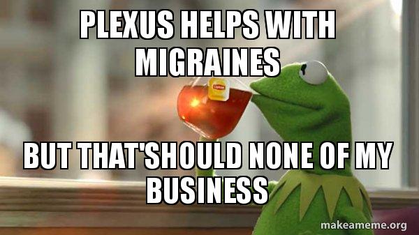 Plexus helps with migraines But that'should none of my business ...