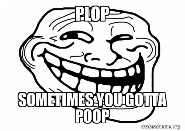 PLOP Sometimes you gotta poop - Trollface Meme Generator