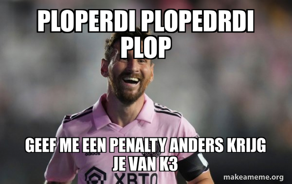 ploperdi plopedrdi plop geef me een penalty anders krijg je van k3 ...