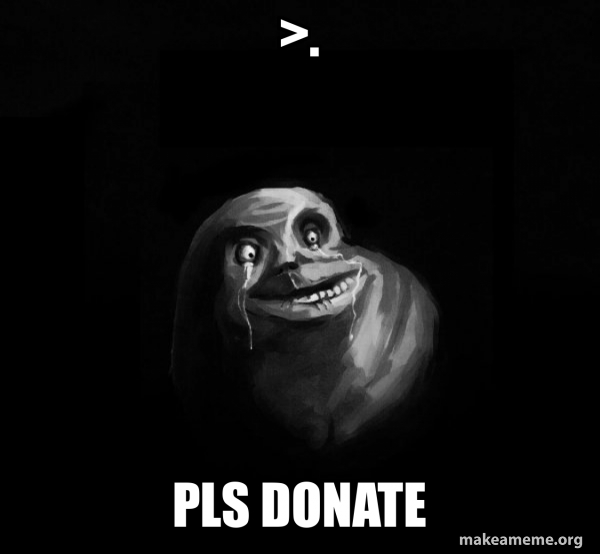 >. pls donate - Forever Alone Meme Generator