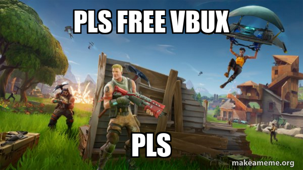 Pls Free Vbux Pls - Fortnite Battle Royale game Meme Generator