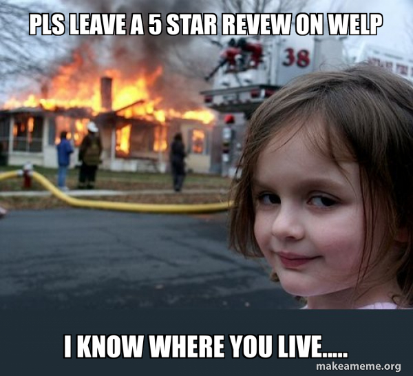 pls leave a 5 star revew on welp i know where you live..... - Disaster ...