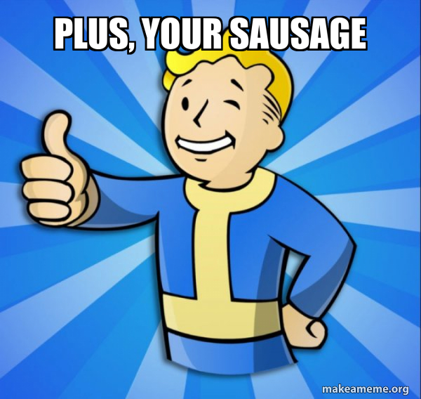 Plus, your sausage - Vault Boy Fallout 4 game Meme Generator