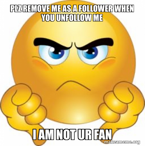 plz remove me as a follower when you unfollow me i am not ur fan Meme ...