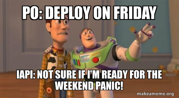PO: deploy on Friday IAPI: not sure if I'm ready for the weekend panic ...