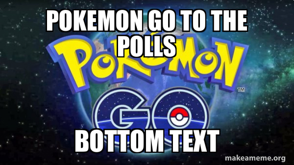 pokemon go to the polls bottom text - Pokemon Go Meme Generator