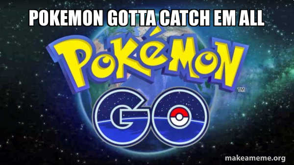 PoKeMoN gOtTa CaTcH eM aLl - Pokemon Go Meme Generator
