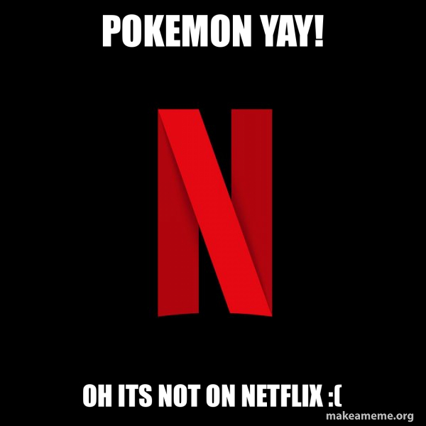 Pokemon Yay! oh its not on netflix :( - Netflix Meme Generator