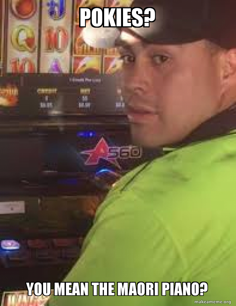 Pokies? You mean the maori piano? Meme Generator