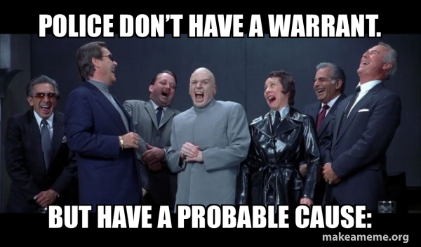 Police don’t have a warrant. but have a probable cause: - Dr Evil and ...