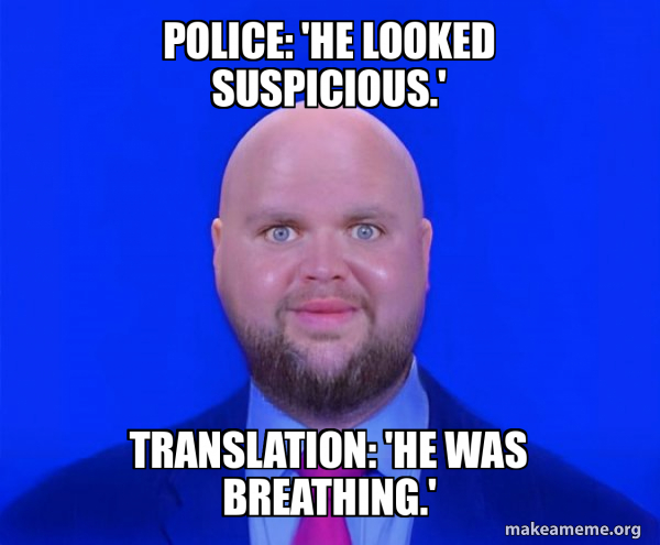 Police: 'He looked suspicious.' Translation: 'He was breathing.' - Bald ...
