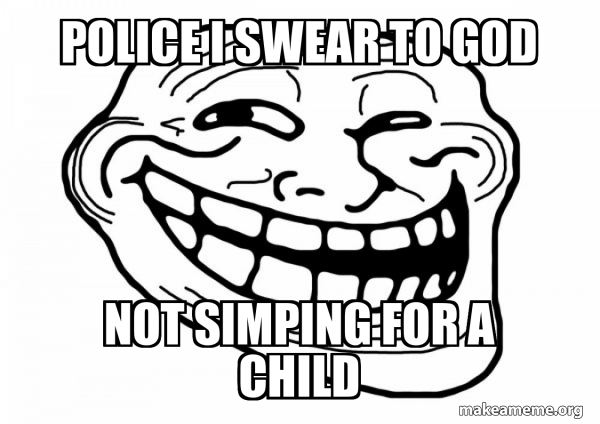 police I swear to god not simping for a child - Trollface Meme Generator