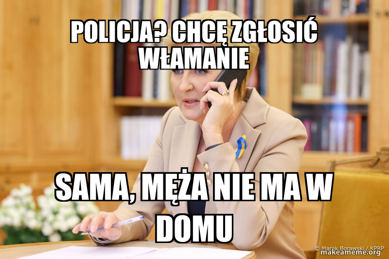 policja? chcę zgłosić włamanie sama, męża nie ma w domu Meme Generator