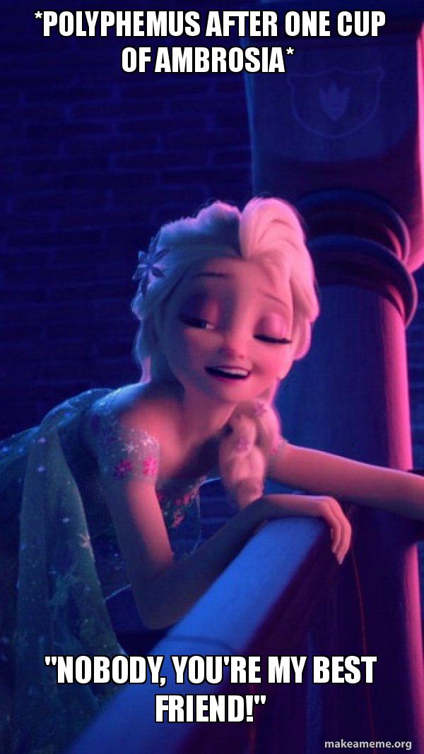 *Polyphemus after one cup of ambrosia* "Nobody, you're my best friend ...