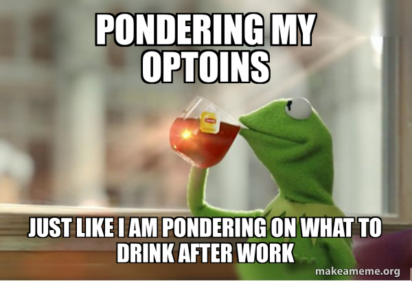 pondering my optoins just like I am pondering on what to drink after ...