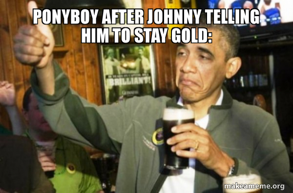 Ponyboy after Johnny telling him to stay gold: - Upvote Obama Meme ...