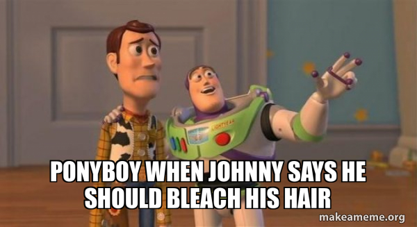 ponyboy when Johnny says he should bleach his hair - Buzz and Woody ...