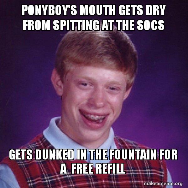 Ponyboy's mouth gets dry from spitting at the Socs Gets dunked in the ...
