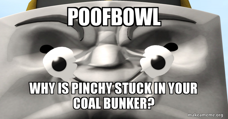 POOFBOWL Why is pinchy stuck in your coal bunker? Meme Generator