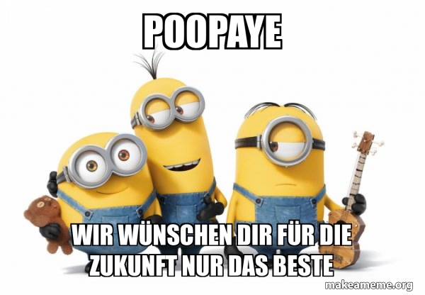 POOPAYE Wir wünschen dir für die Zukunft nur das Beste - Minions Meme ...