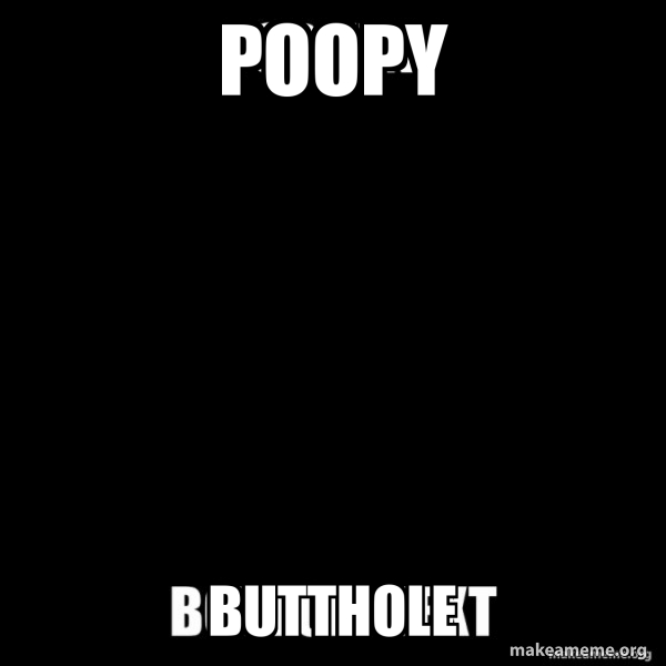 Poopy Butthole - Image Macro Meme Generator