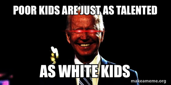 poor kids are just as talented as white kids - Dark Brandon Meme Generator