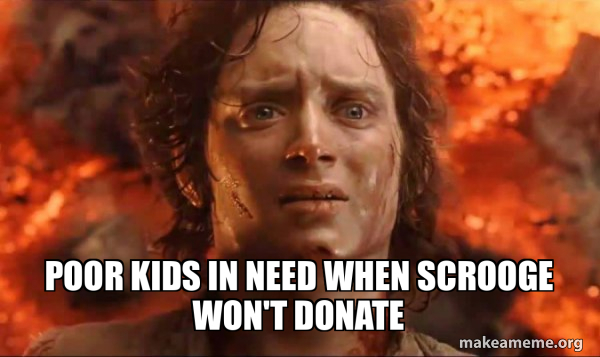 Poor kids in need when Scrooge won't donate - Frodo it's over it's done ...