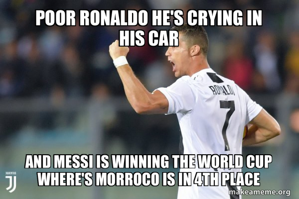 Poor ronaldo he's crying in his car AND MESSI IS WINNING THE World Cup ...