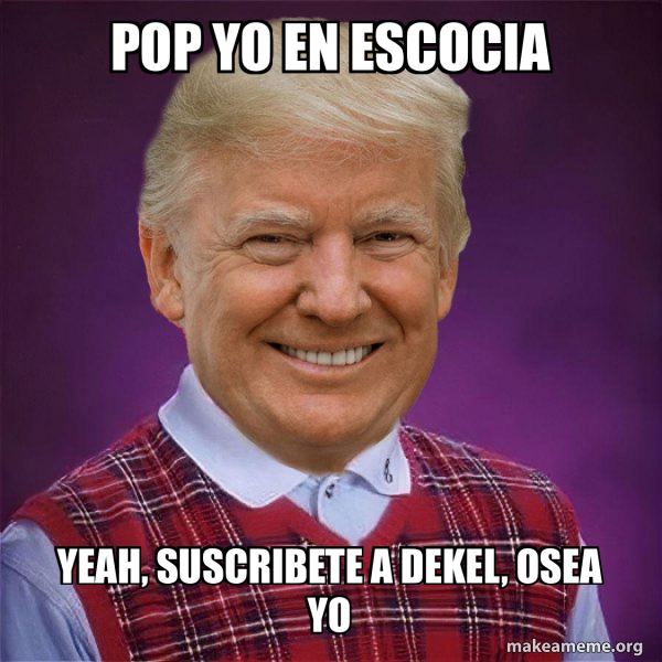 Pop yo en escocia Yeah, suscribete a Dekel, osea yo - Bad Luck Trump ...