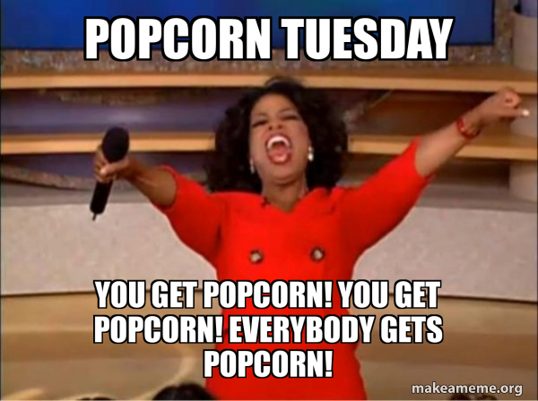 Popcorn Tuesday You get popcorn! you get popcorn! EVerybody gets ...
