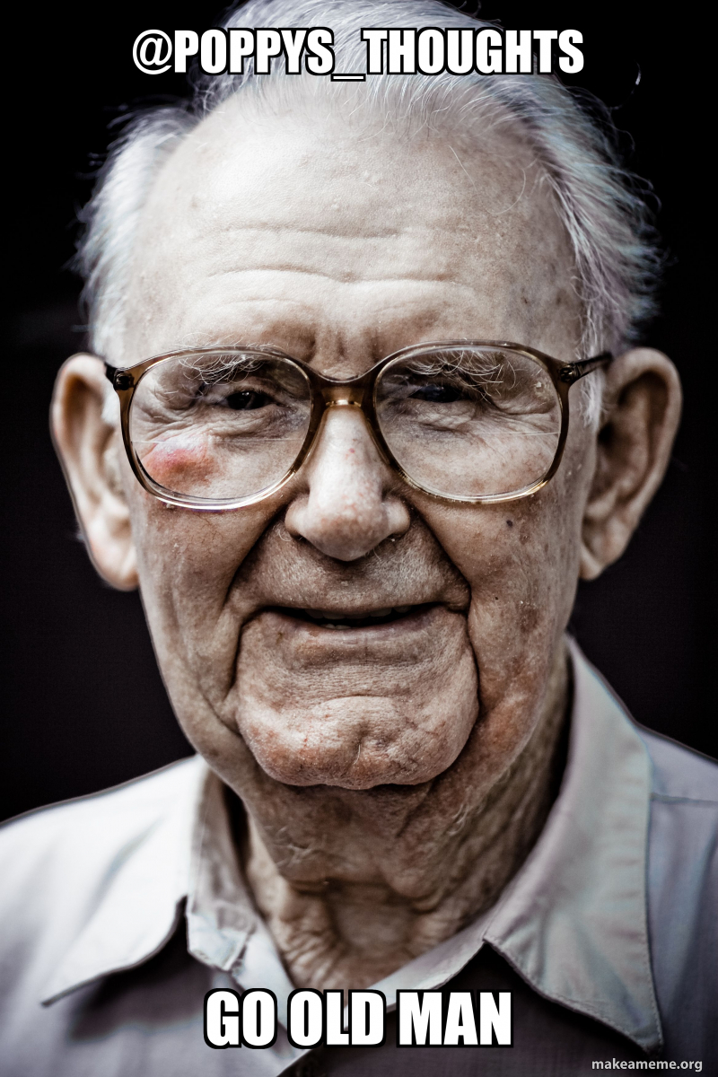 @poppys_thoughts GO OLD MAN Meme Generator