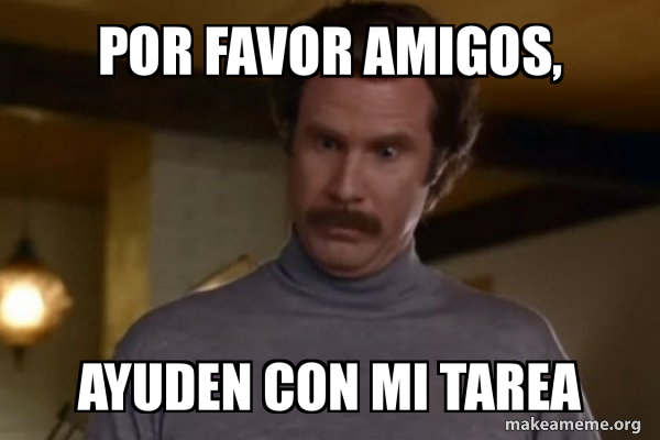 Por favor amigos, ayuden con mi tarea - Ron Burgundy I am not even mad ...