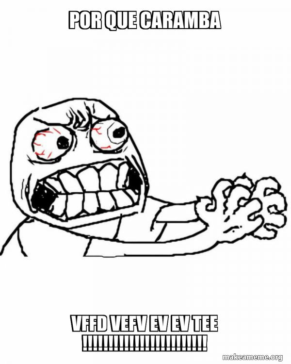 por que caramba vffd vefv ev ev tee !!!!!!!!!!!!!!!!!!!!!!!! - Angry ...