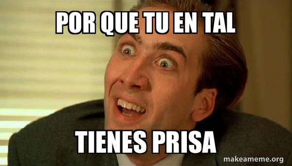 por que tu en tal tienes prisa - Sarcastic Nicholas Cage Meme Generator