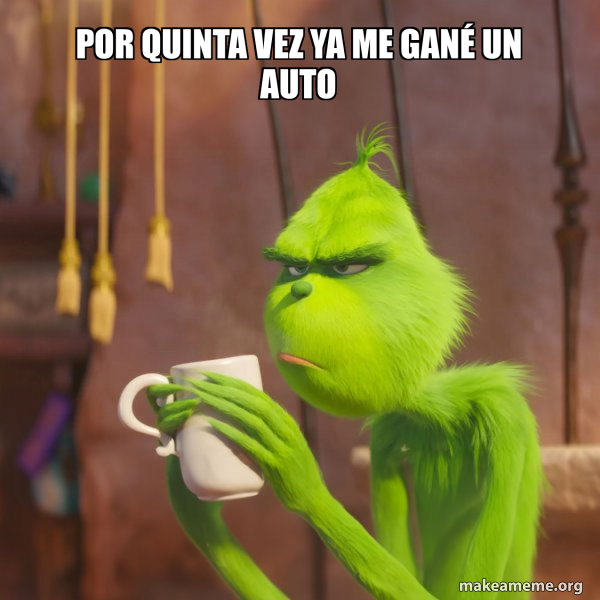 por quinta vez ya me gané un auto - Grinch Meme Generator