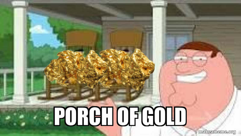 Porch of gold - Porch of Gold Meme Generator