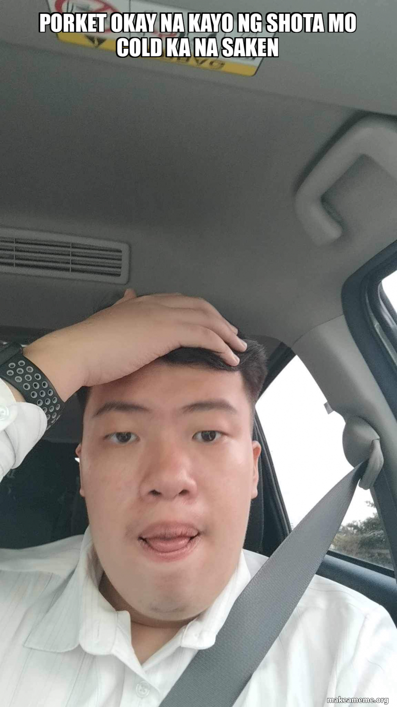 porket okay na kayo ng shota mo cold ka na saken Meme Generator