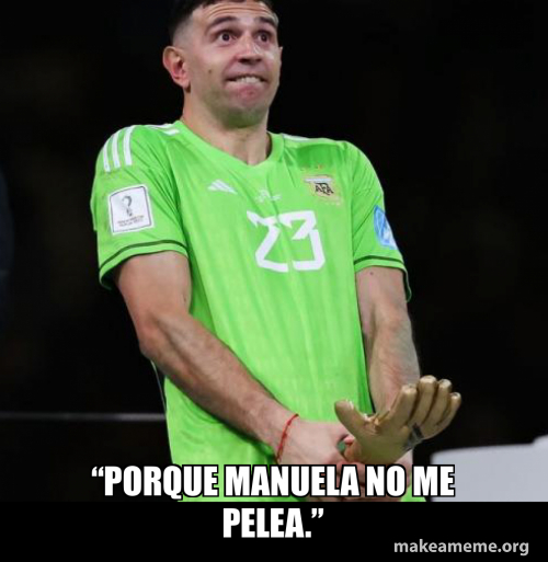 “porque manuela no me pelea.” Meme Generator