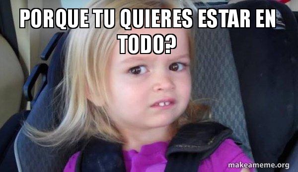 porque tu quieres estar en todo? - Side-Eyes Chloe Meme Generator