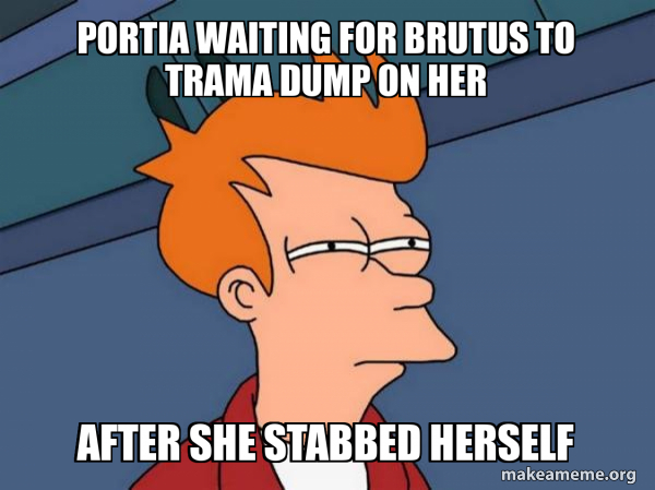 Portia waiting for Brutus to trama dump on her after she stabbed ...