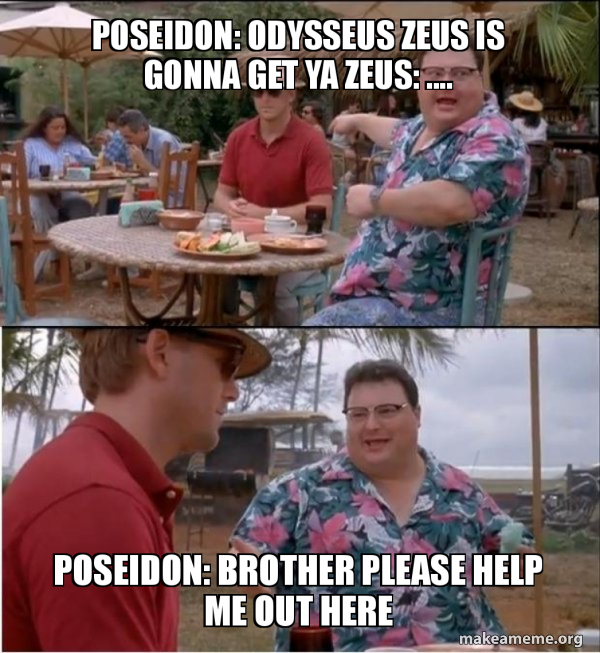 Poseidon: Odysseus Zeus is gonna get ya Zeus: .... Poseidon: Brother ...